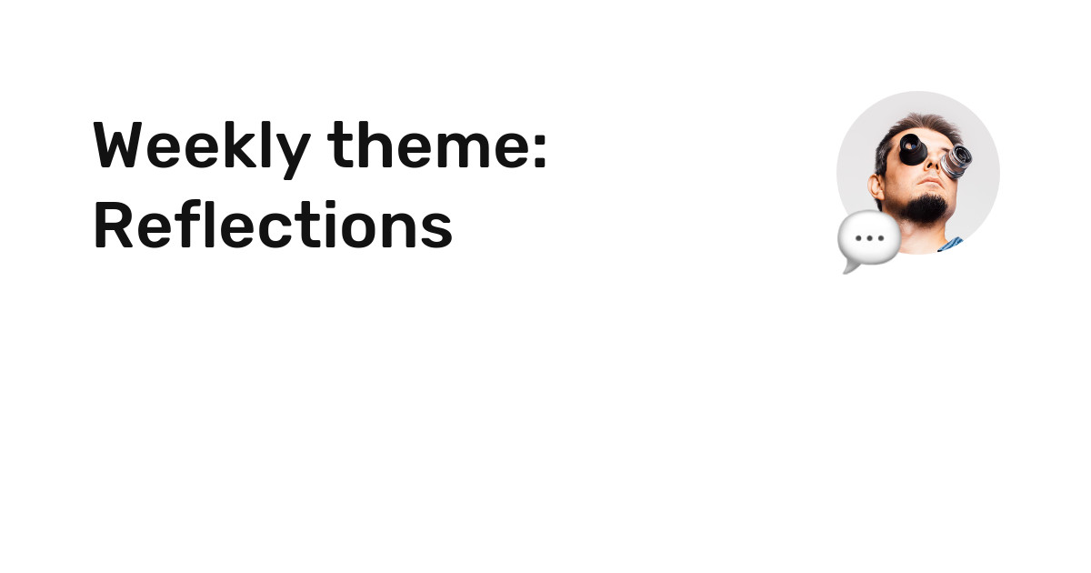 Weekly theme: Reflections - Tookapic